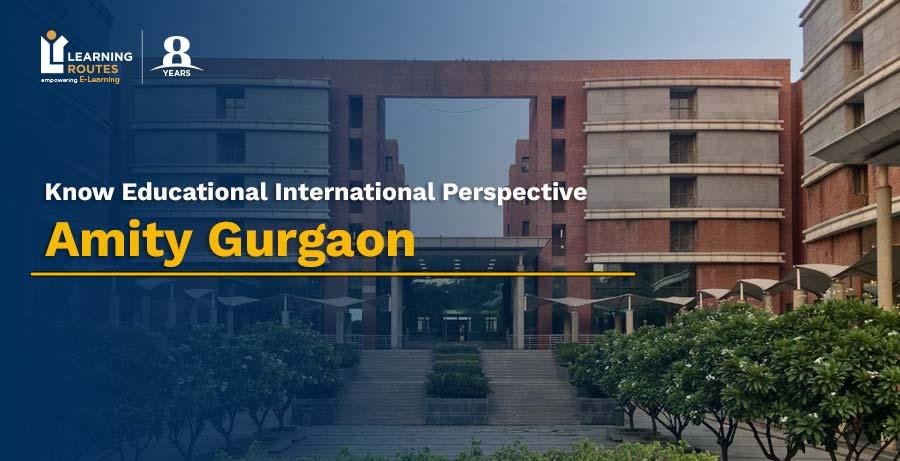 Amity Gurgaon: Educational International Perspective & More